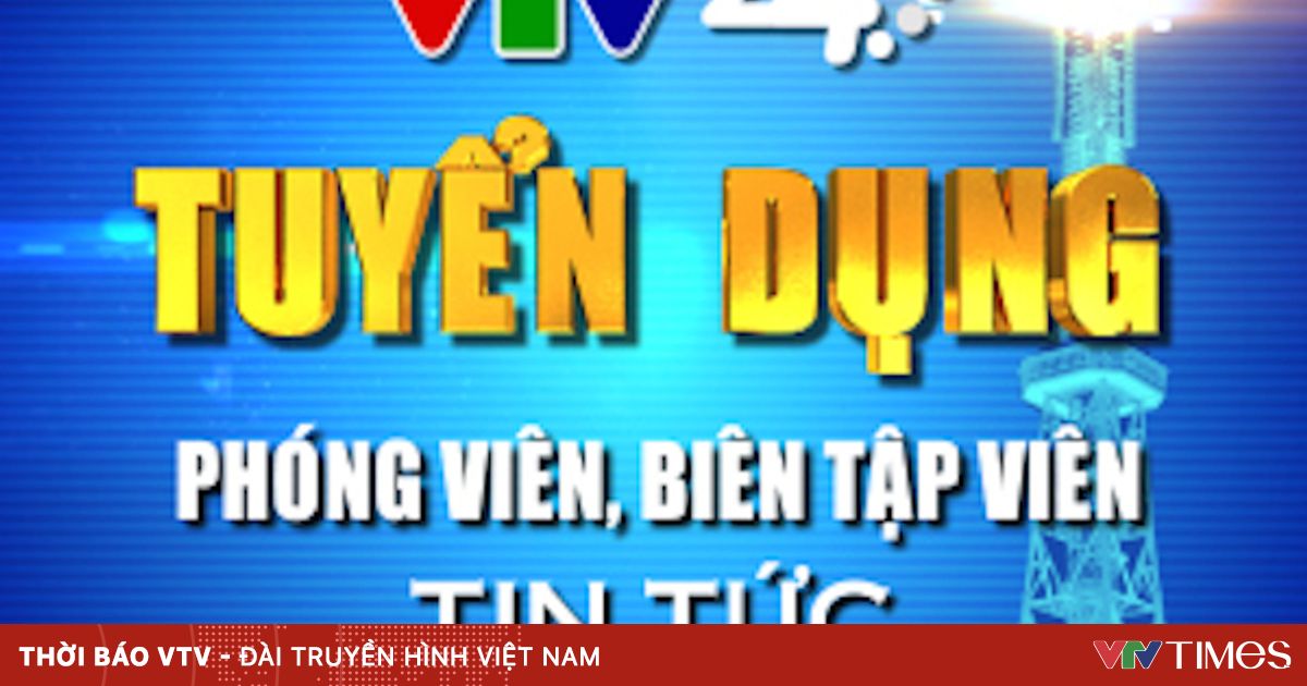 Trung tâm tin tức VTV24 thông báo tuyển dụng cho Văn phòng tại TP.HCM